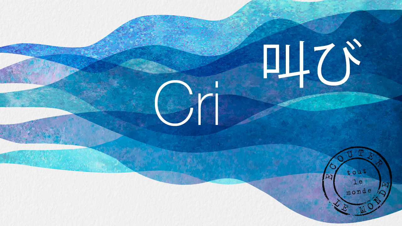 Les sons pour le dire – Cri - Écouter le monde